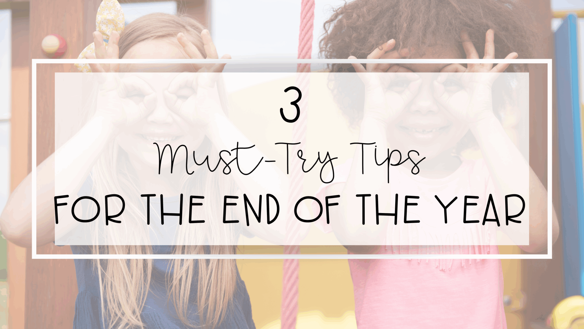3 End of Year Teacher Tips to Finish The School Year - My Day in K